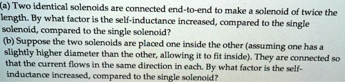 SOLVED: Two identical solenoids are connected end-to-end to make a solenoid of twice the length ...