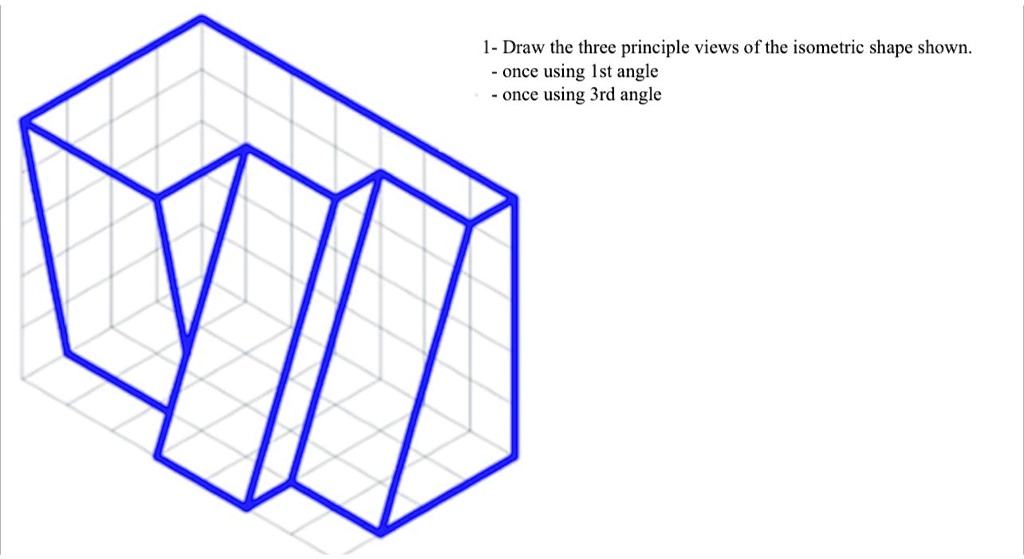 SOLVED: Draw the three principle views of the isometric shape shown ...