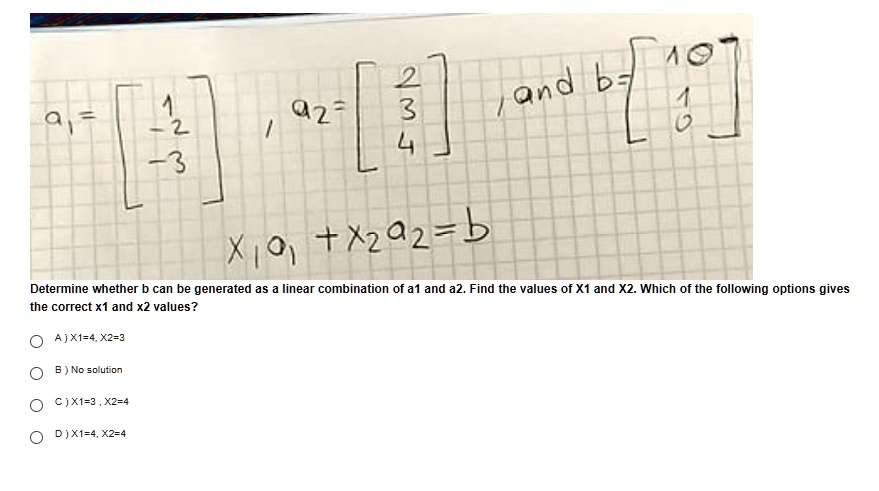 a1 = , a2 = , and b = x1a1 + x2a2 = b Determine whether b can be ...
