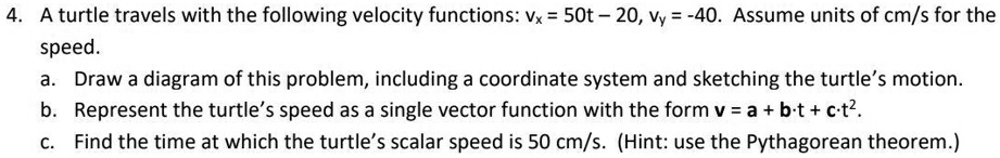 SOLVED: A turtle travels with the following velocity functions: Vx ...
