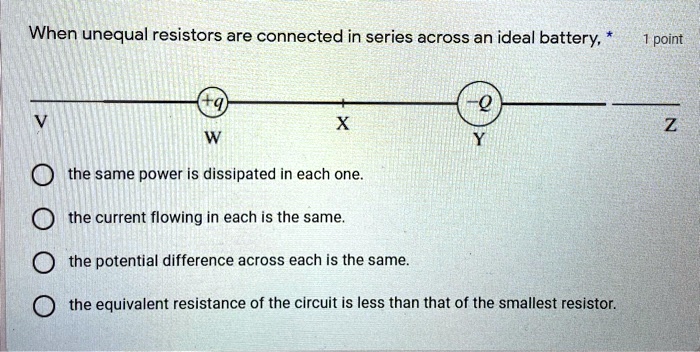 When unequal resistors are connected in series across an ideal battery ...