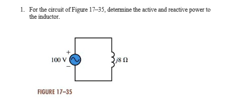 1. For the circuit of Figure 17-35, determine the active and reactive ...