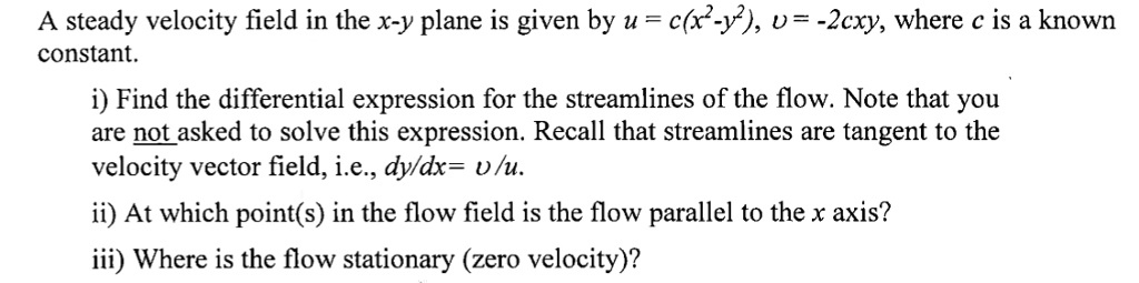 SOLVED: A steady velocity field in the x-y plane is given by u = c(x - y), v = -2cxy, where c is ...