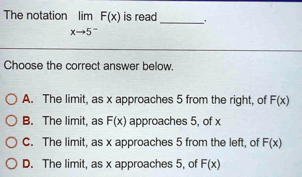 SOLVED: The notation lim F(x) is read X-5 - Choose the correct answer below: OA The limit; as X ...