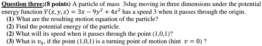 SOLVED: Question three; (8 points) A particle of mass 3 slug moving in three dimensions under ...