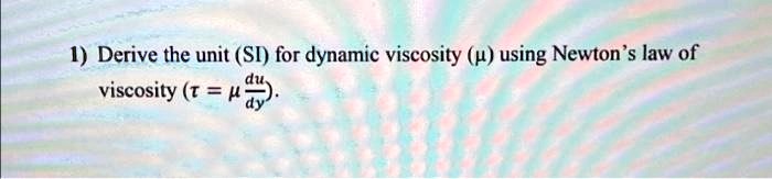 1) Derive the unit (SI) for dynamic viscosity (μ) using Newton's law of ...