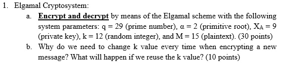 SOLVED: Elgamal Cryptosystem: a. Encrypt and decrypt by means of the Elgamal scheme with the ...