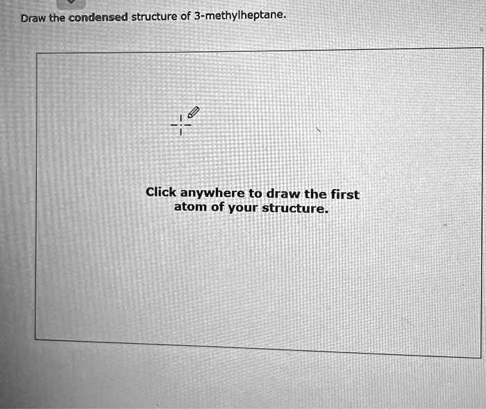 Draw the condensed structure of 3-methylheptane. Click anywhere to draw ...