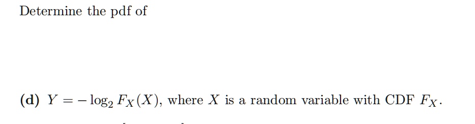 SOLVED: Determine the pdf of (d) Y = - log2 Fx(X), where X is a random variable with CDF Fx.