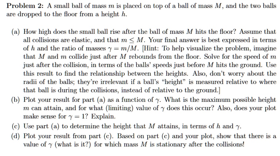 SOLVED: Problem 2: A small ball of mass m is placed on top of a ball of ...