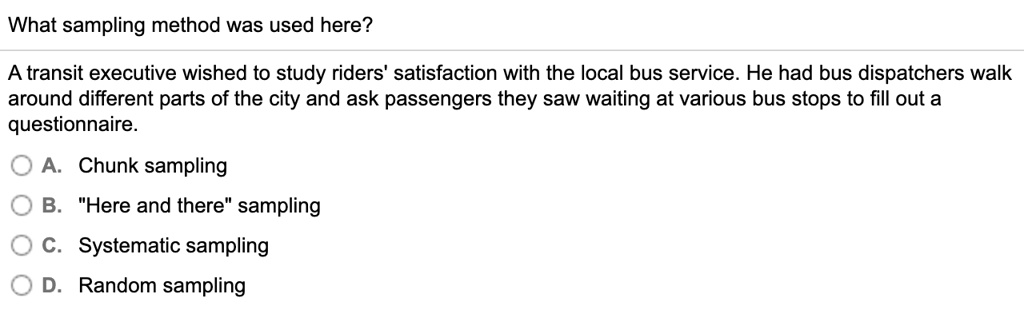 SOLVED: What sampling method was used here? A transit executive wished ...
