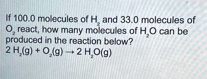 SOLVED: If 100.0 molecules of H2 and 33.0 molecules of O2 react, how many molecules of H2O can ...
