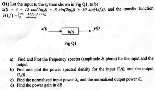 SOLVED: Q1) Let the input to the system shown in Fig Q1 be x(t) = 12 cos(Ï‰t) + 8 sin(2Ï‰t) + 10 ...