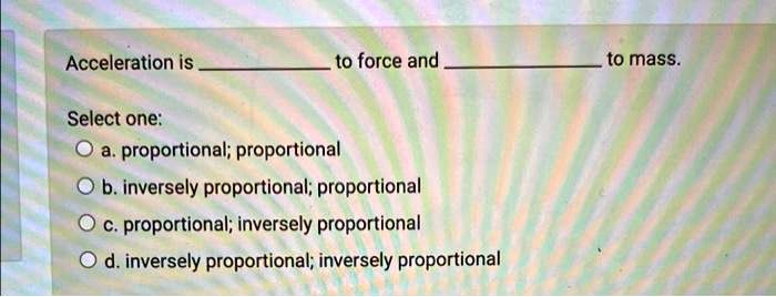 Solved Acceleration Is To Force And To Mass Select One Oa