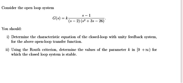 SOLVED: Consider the open loop system G(s) = k(s - 2)(s^2 + 3s - 26) You should: i) Determine ...