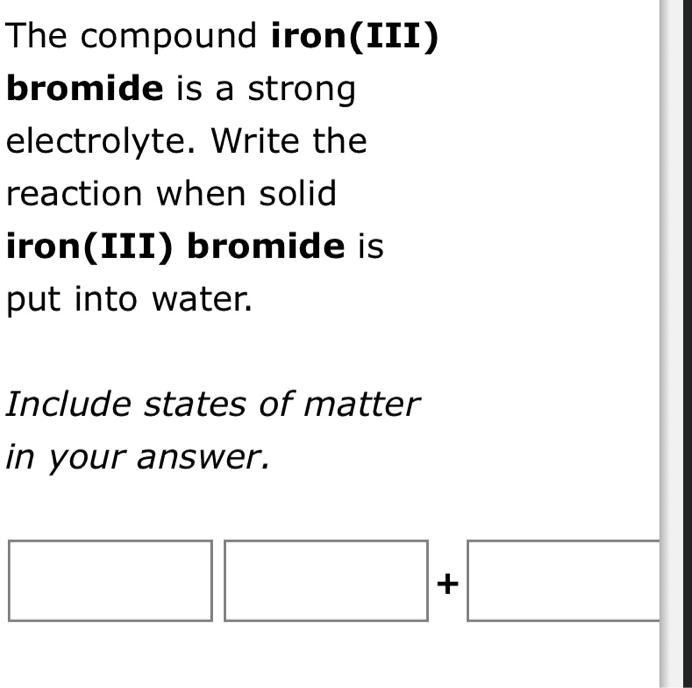 The compound iron(III) bromide is a strong electrolyte. Write the ...