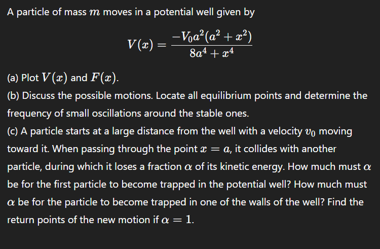 A particle of mass m moves in a potential well given by V(x)=(-V0 a^2(a^2+x^2))/(8 a^4+x^4) (a ...