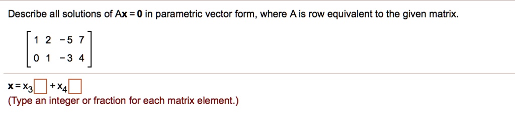 SOLVED:Describe all solutions of Ax = 0 in parametric vector form ...