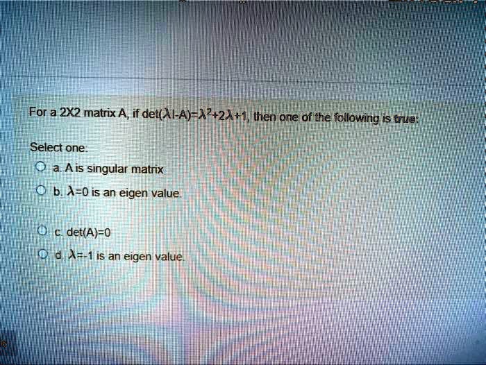 For a 2x2 matrix A, if det(A) = 0, then one of the following is true: a) A is a singular matrix ...