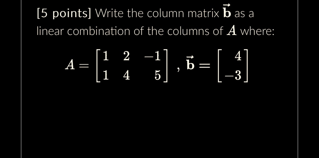 [5 points] Write the column matrix b as a linear combination of the ...