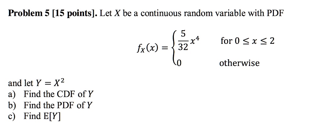 SOLVED: Problem 5 [15 points]. Let X be a continuous random variable with PDF 5 x4 fx(x) = 32 for 0