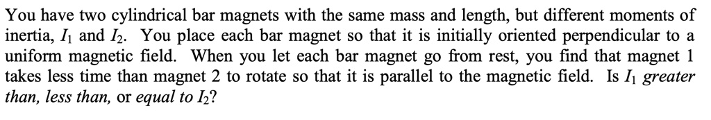 You have two cylindrical bar magnets with the same mass and length, but ...