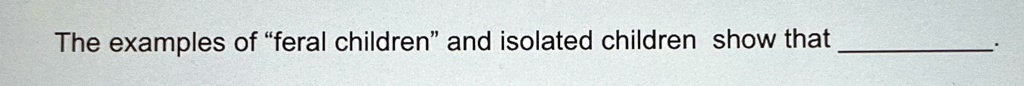 SOLVED: The examples of "feral children" and isolated children show ...