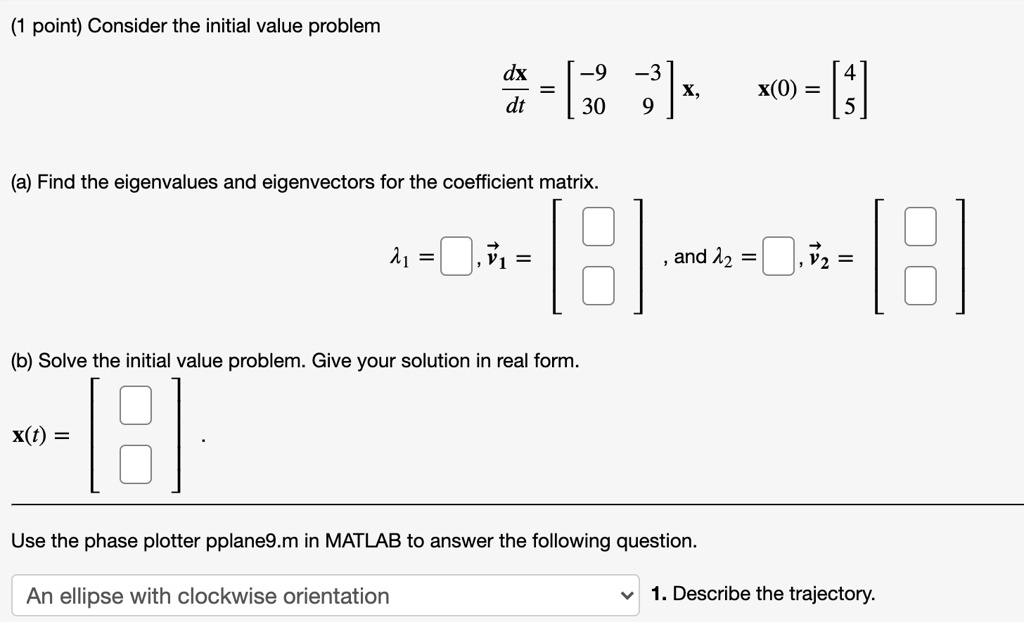 SOLVED: point) Consider the initial value problem 9 30 9]- dt xo) = [s] Find the eigenvalues and ...