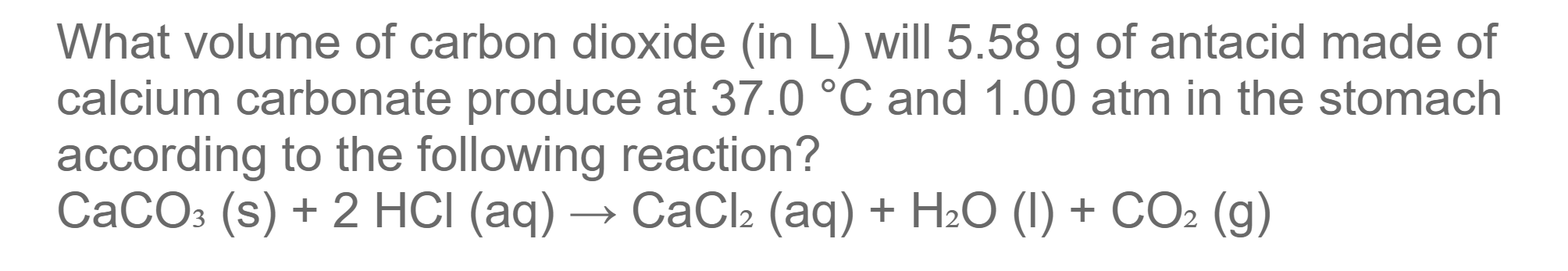 What volume of carbon dioxide (in L) will 5.58 g of antacid made of calcium carbonate produce at ...