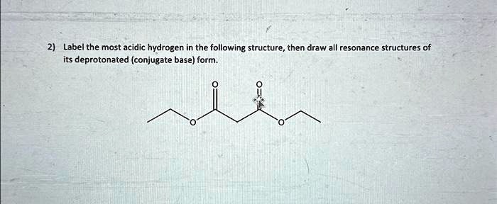 2) Label the most acidic hydrogen in the following structure, then draw ...