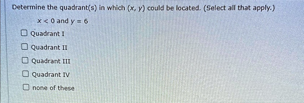 SOLVED: Determine the quadrant(s) in which (x,y) could be located. (Select all that apply.) x