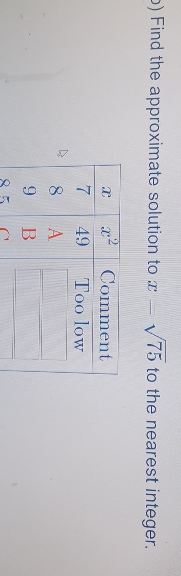 Find the approximate solution to x=√(75) to the nearest integer. x x^2 Comment 7 49 Too low 8 A ...