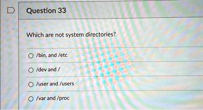 Question 33 Which are not system directories? /bin, and /etc /dev and ...