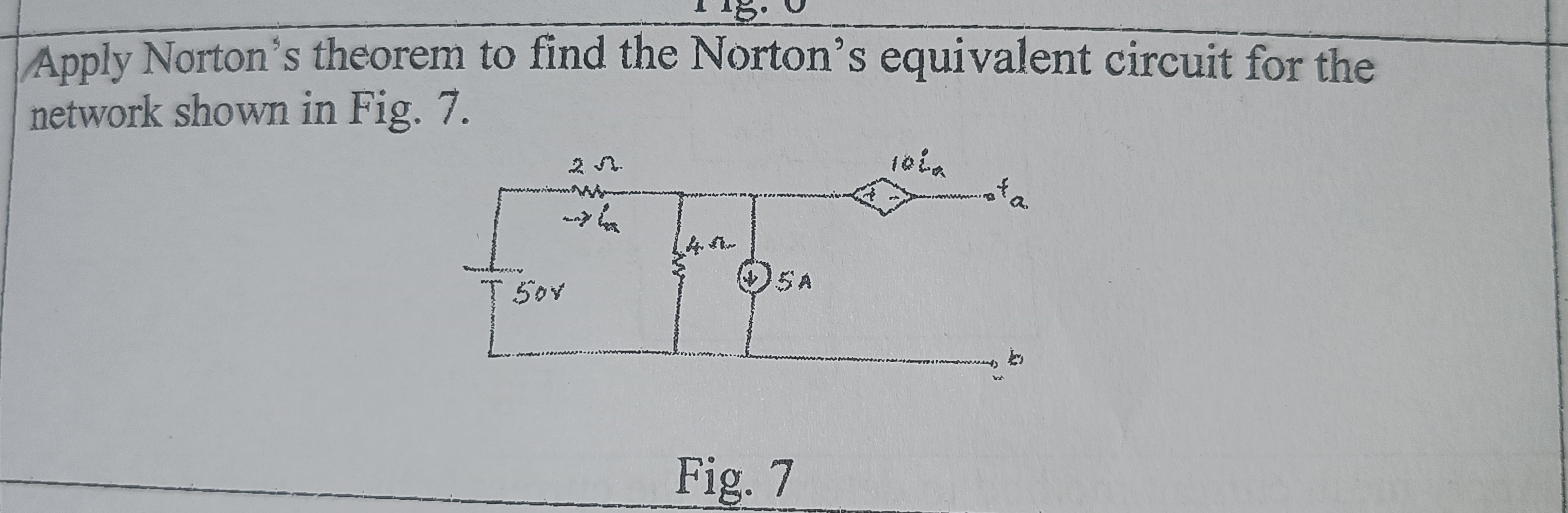 Apply Norton's theorem to find the Norton's equivalent circuit for the network shown in Fig. 7 ...