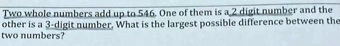 SOLVED: Two whole numbers add up to 546, One of them is a 2 digit number and the other is a 3 ...