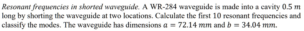 SOLVED: Resonant frequencies in shorted waveguide. A WR-284 waveguide is made into a cavity 0.5 ...