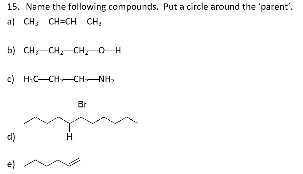 SOLVED: 15. Name the following compounds Put a circle around the 'parent' . a) CH3 CH-CH CH3 b ...