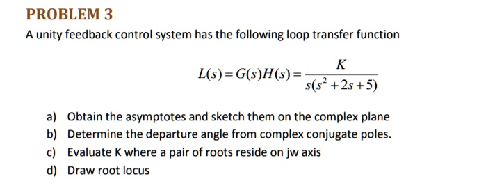 SOLVED: PROBLEM 3 A unity feedback control system has the following loop transfer function: L(s ...