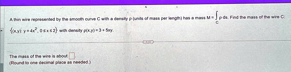 a thin wire represented by the smooth curve c with a density rho units ...