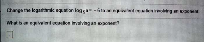 SOLVED: Change the logarithmic equation log 5a = 6 to an equivalent ...