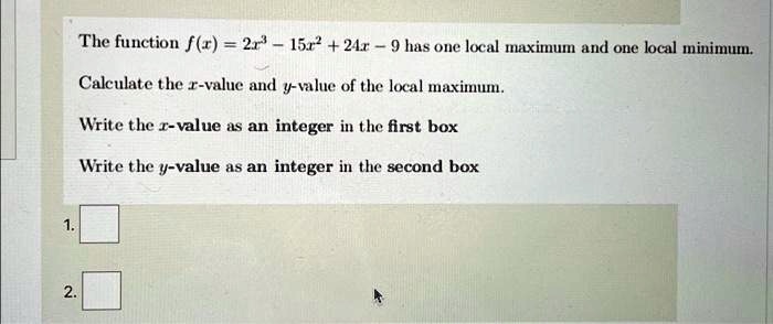 SOLVED: The function f=23-15.+24x-9 has one local maximum and one local minimum. Calculate the r ...