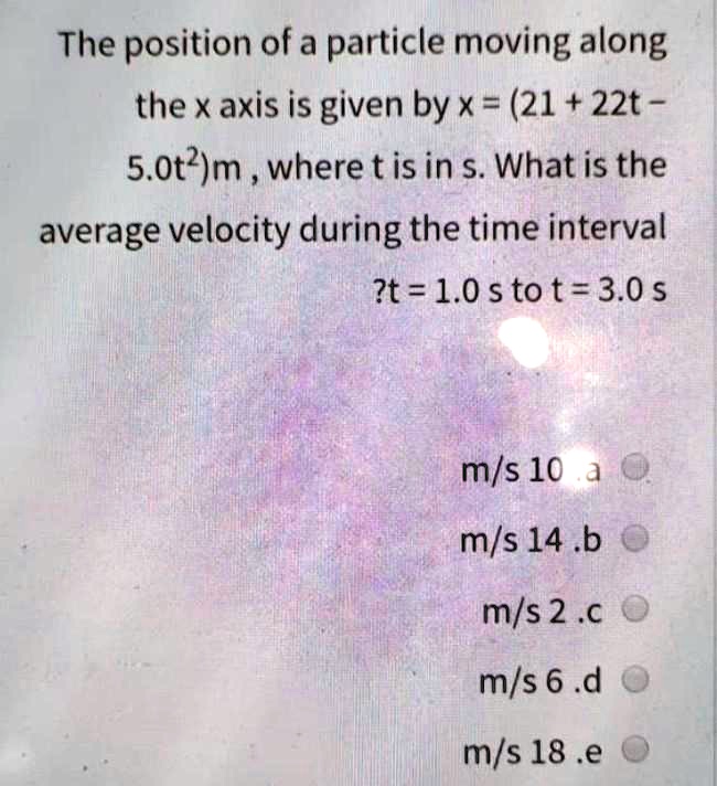 SOLVED: The position of a particle moving along the x-axis is given by x = (21 + 22t + 5.0t^2) m ...