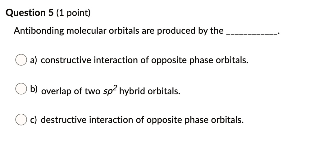 Question 5 (1 point) Antibonding molecular orbitals are produced by the ...