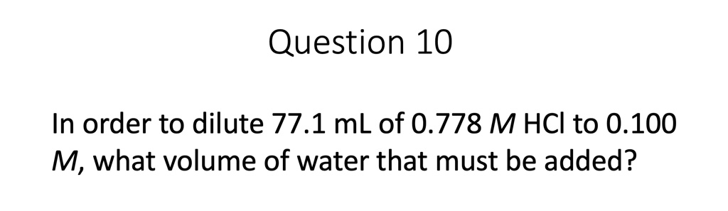 Question 10 ln order to dilute 77.1 mL of 0.778 M HCl to 0.100 M, what ...