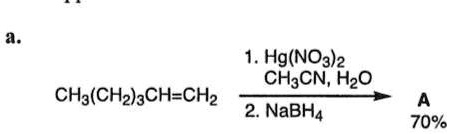 a. 1. Hg(NO3)2 CH3CN, H2O CH3(CH2)3CH=CH2 2. NaBH4 A 70%