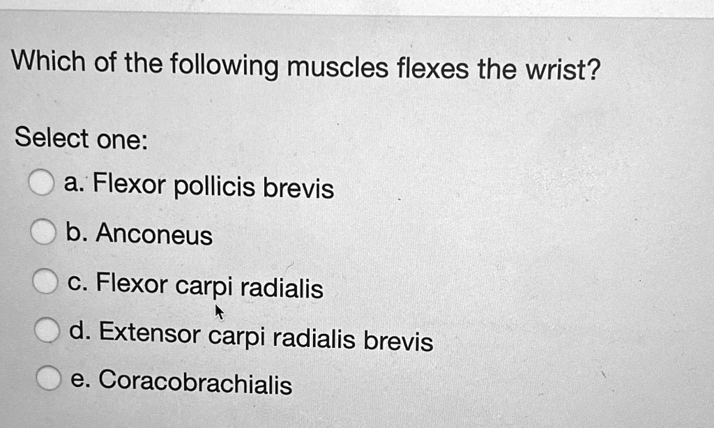 Which of the following muscles flexes the wrist? Select one: a. Flexor ...