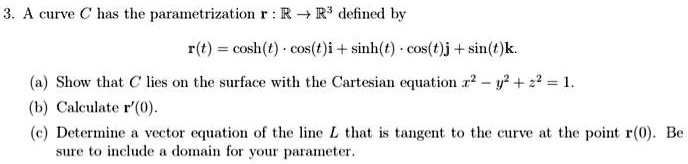 SOLVED: 3. A curve C has the parametrization r: R -> R defined by r(t) = cosh(t)cos(t)i + sinh(t ...