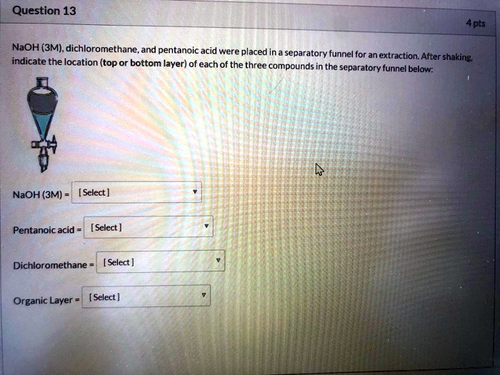 SOLVED: Question 13 4pt5 NaOH (3M) dichloromethane, and pentanoic acid were placed in ...