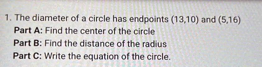 SOLVED: 1 The diameter of a circle has endpoints (13,10) and (5,16) Part A: Find the center of ...