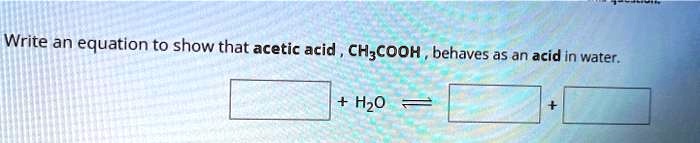 SOLVED: Write an equation to show that acetic acid (CH3COOH) behaves as an acid in water ...